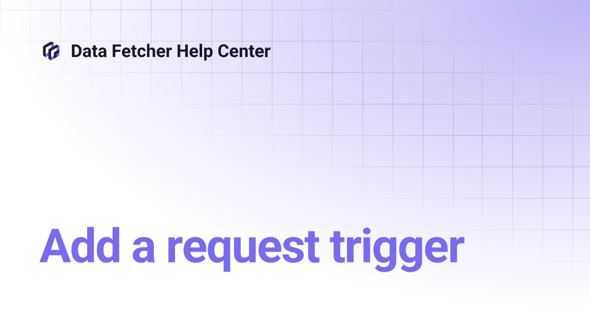Add a request trigger | Data Fetcher Help Center
